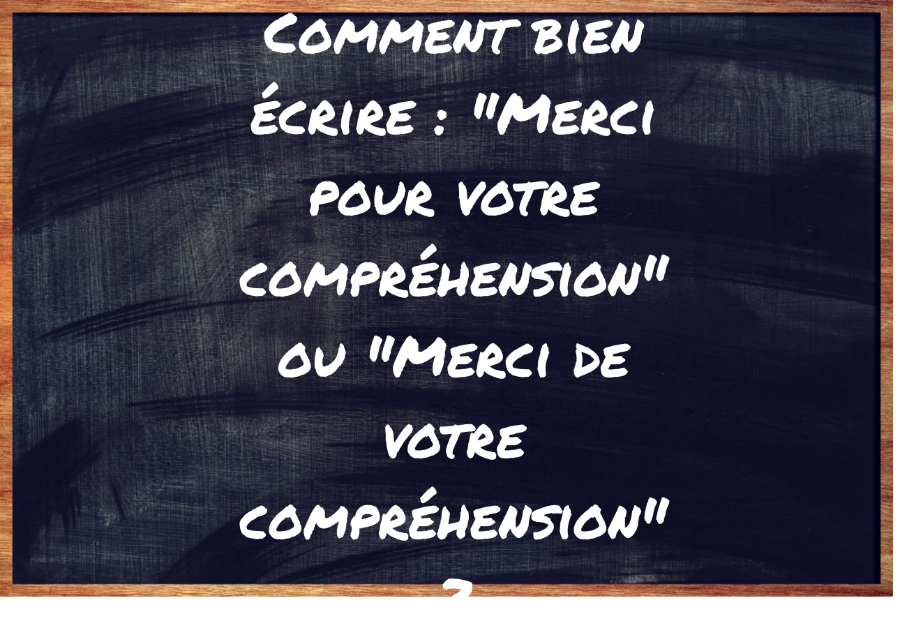 Comment bien écrire : "Merci pour votre compréhension" ou "Merci de ...