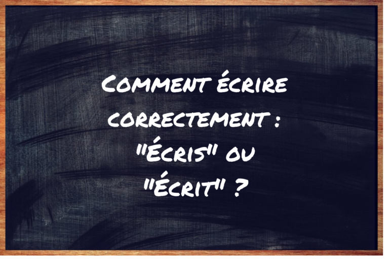 Comment écrire correctement : “Écris” ou “Écrit”