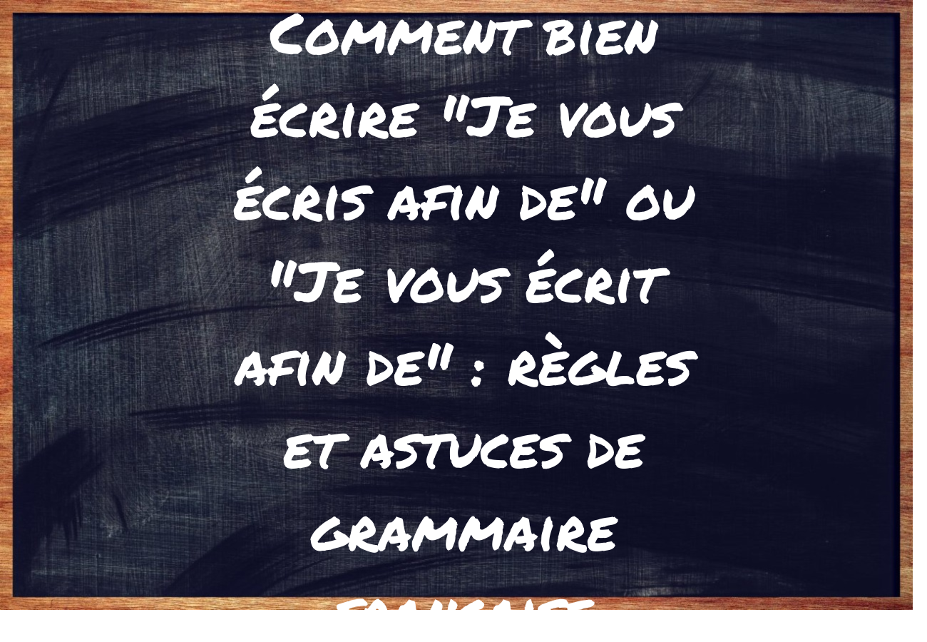 Comment bien écrire "Je vous écris afin de" ou "Je vous écrit afin de ...