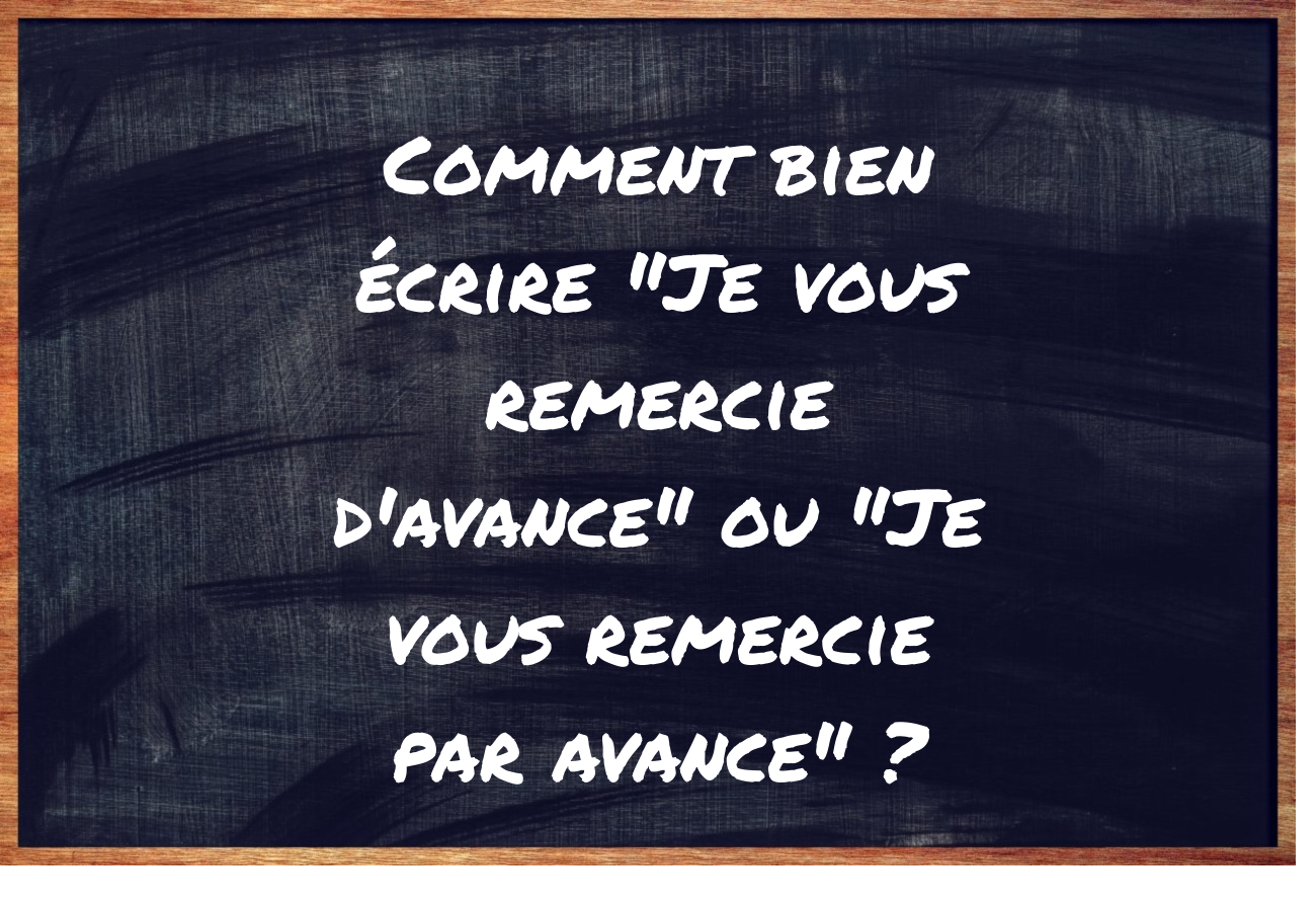 Comment bien écrire "Je vous remercie d'avance" ou "Je vous remercie ...