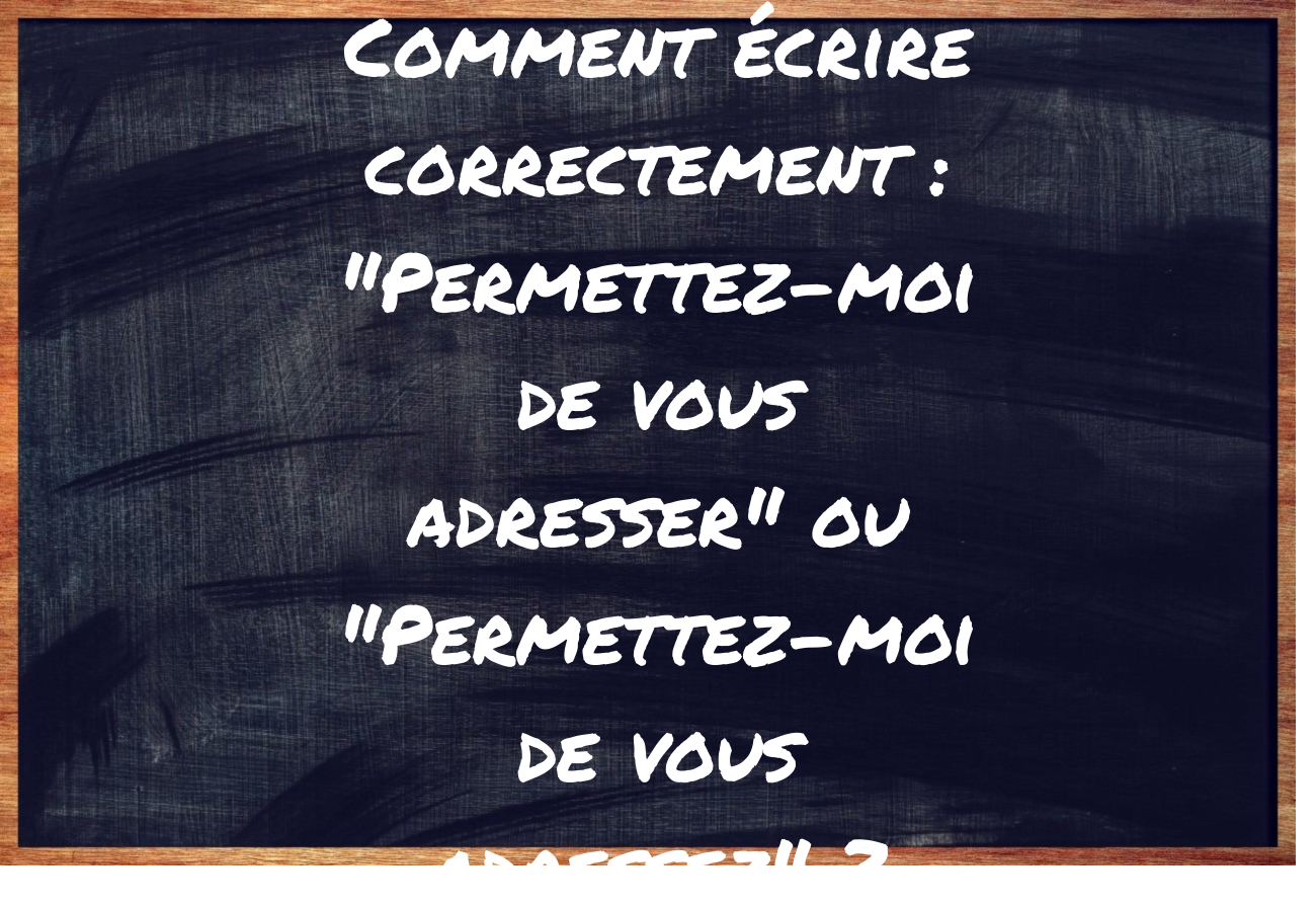 Comment écrire correctement : "Permettez-moi de vous adresser" ou ...